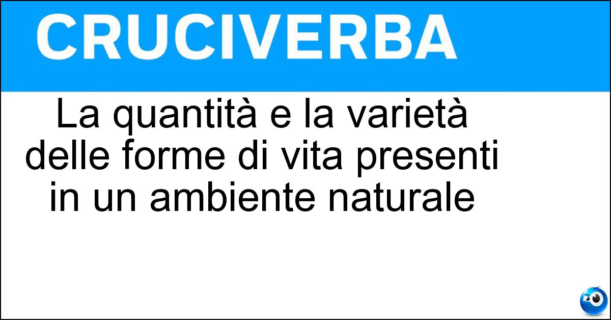La quantità e la varietà delle forme di vita presenti in un ambiente ...