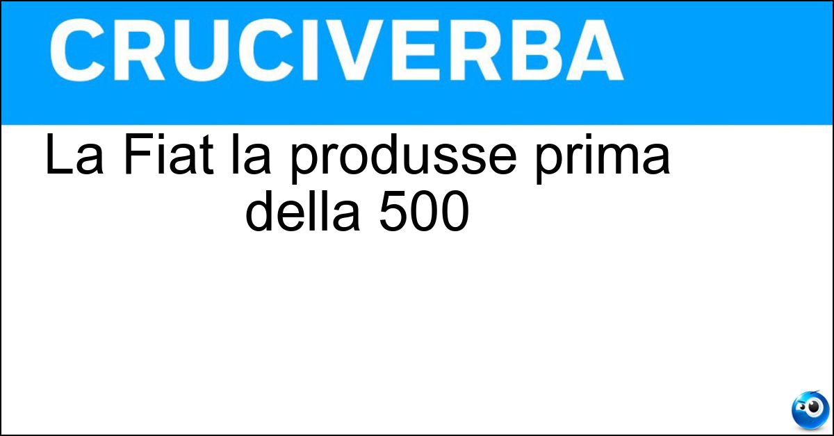 La Fiat la produsse prima della 500 [Soluzione Cruciverba 8 lettere]